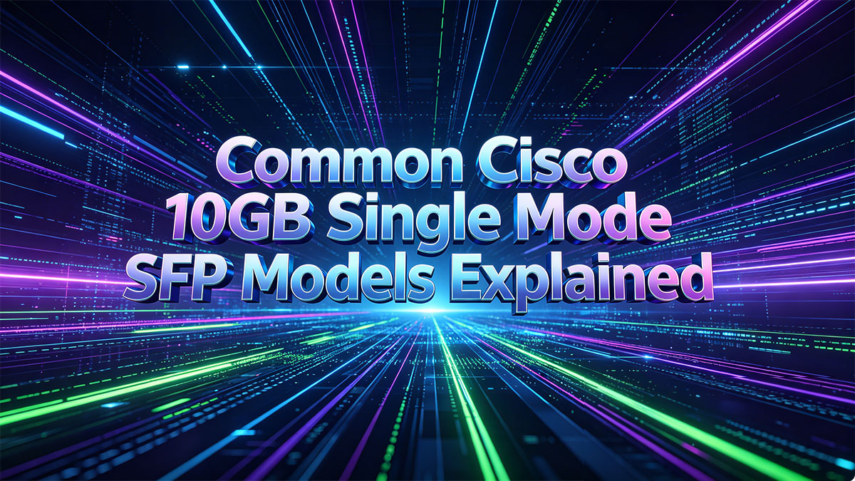 Cisco 10GB Single Mode SFP: Specs, Types & Features